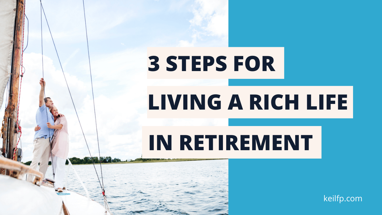 3 Steps For Living A Rich Life In Retirement Keil Financial